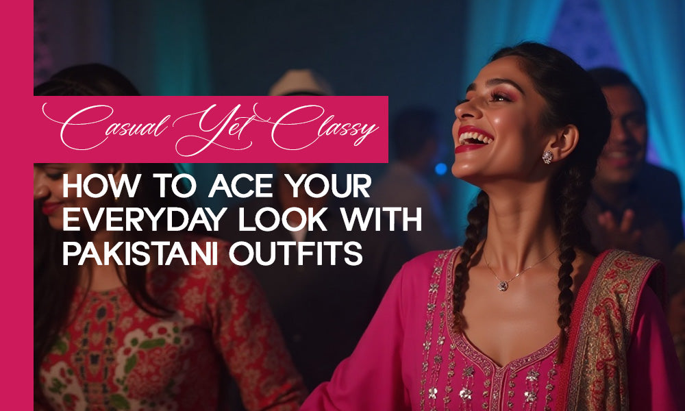 Casual Yet Classy: How to Ace Your Everyday Look with Pakistani Outfit ...