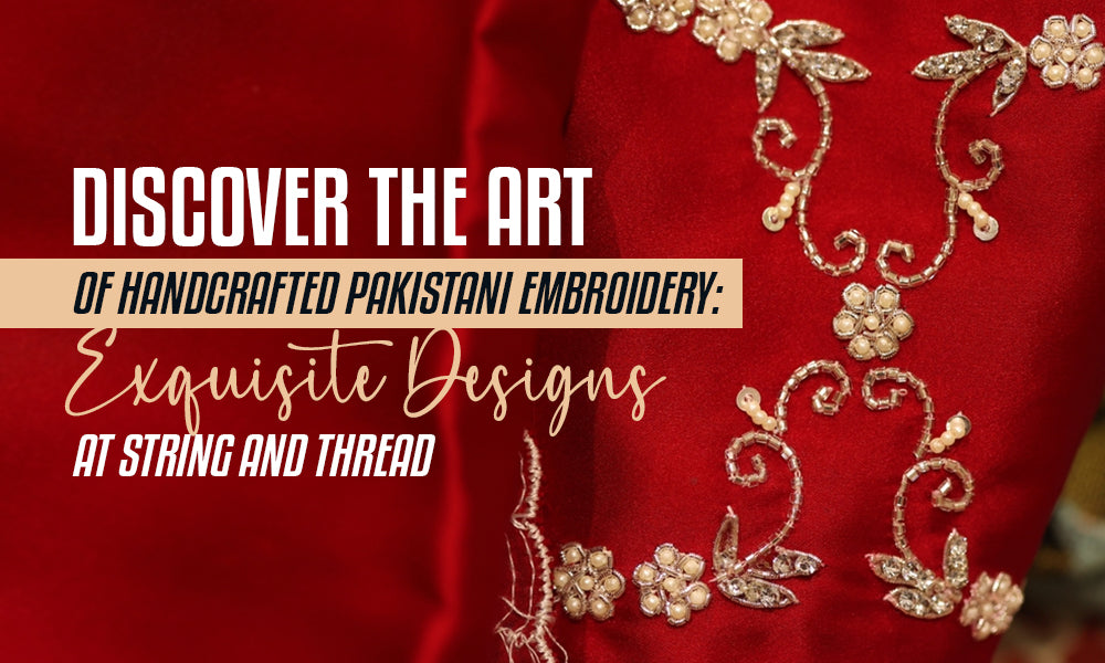 Discover the Art of Handcrafted Pakistani Embroidery – String & Thread